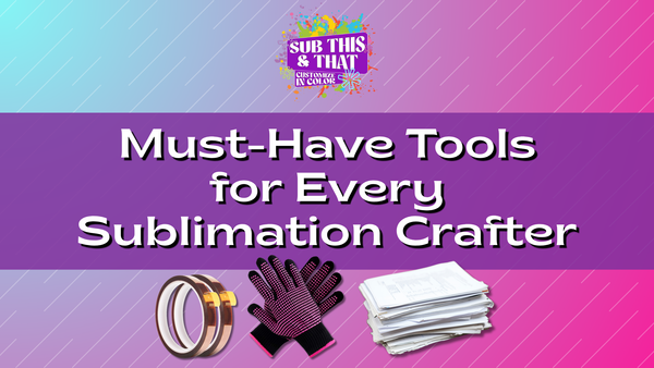 Must-Have Tools for Every Sublimation Crafter - subthisandthat